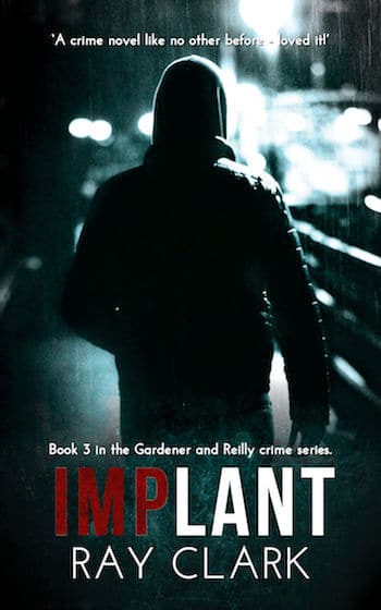 Guest Post: Implant (Gardener and Reilly Crime Series #3) by Ray Clark